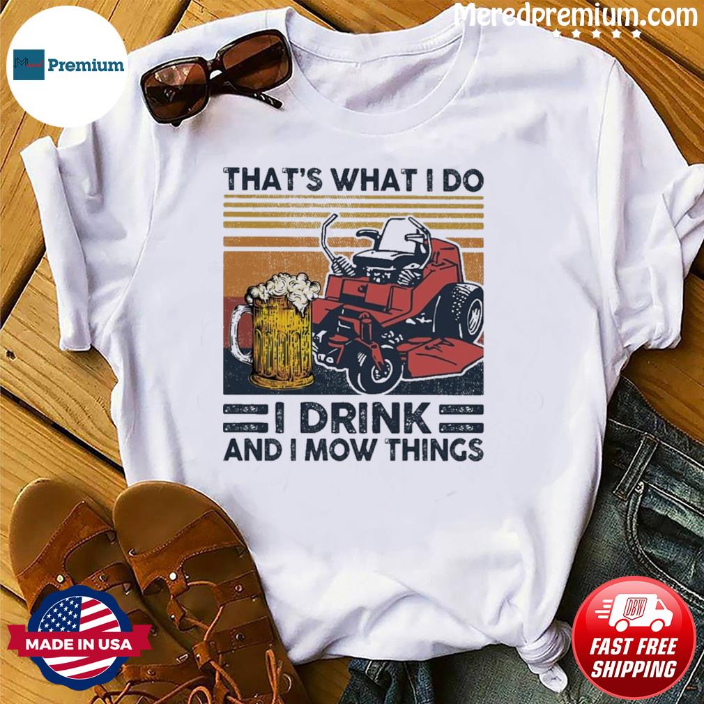 Official The Lawn Mower That's What I Do I Drink Beer And I Mow Things ...