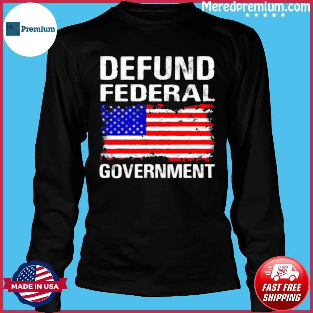 Defund Federal Government American Flag Shirt, hoodie, sweater, long ...