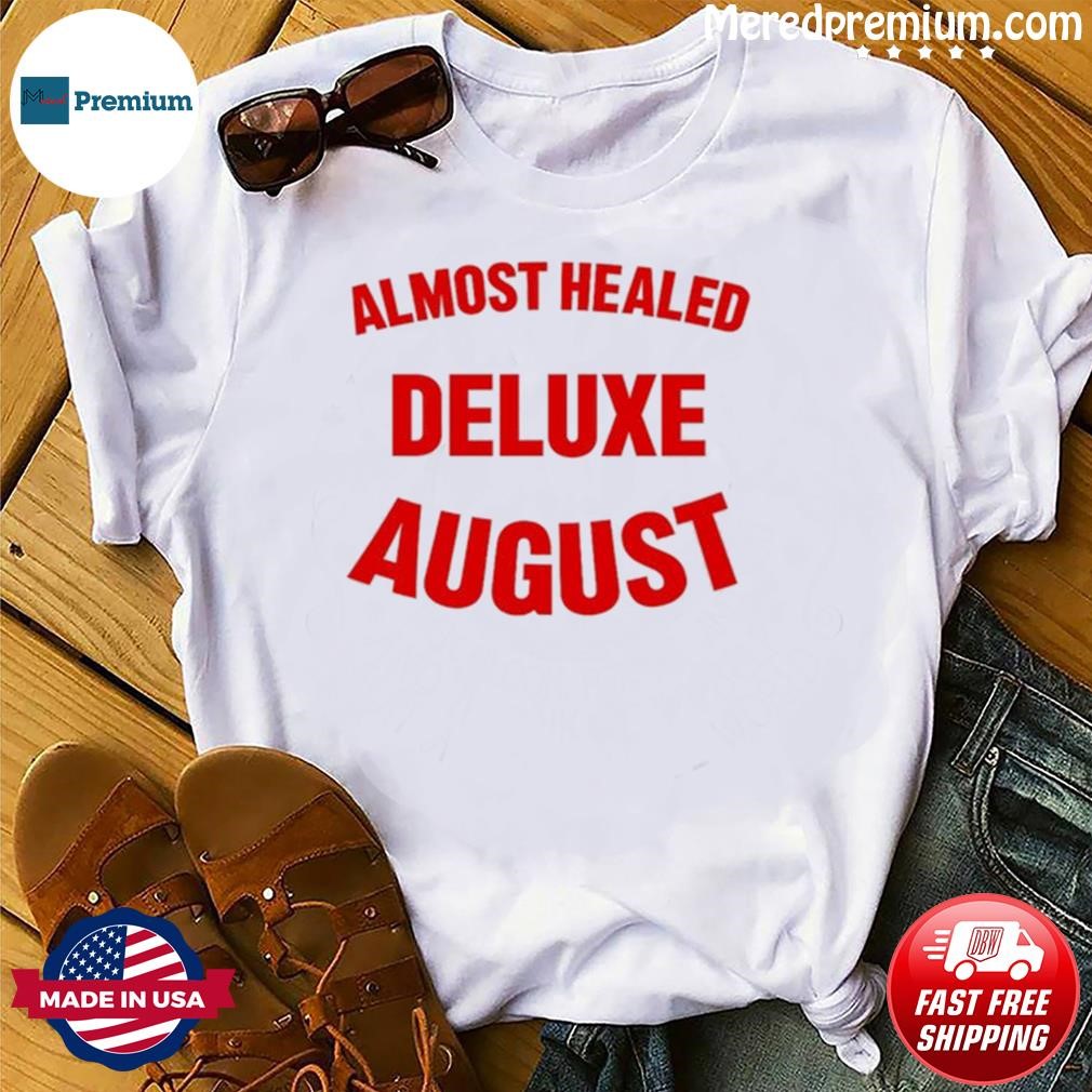 Almost Almost Healed Deluxe August Shirt, hoodie, sweater, long sleeve ...