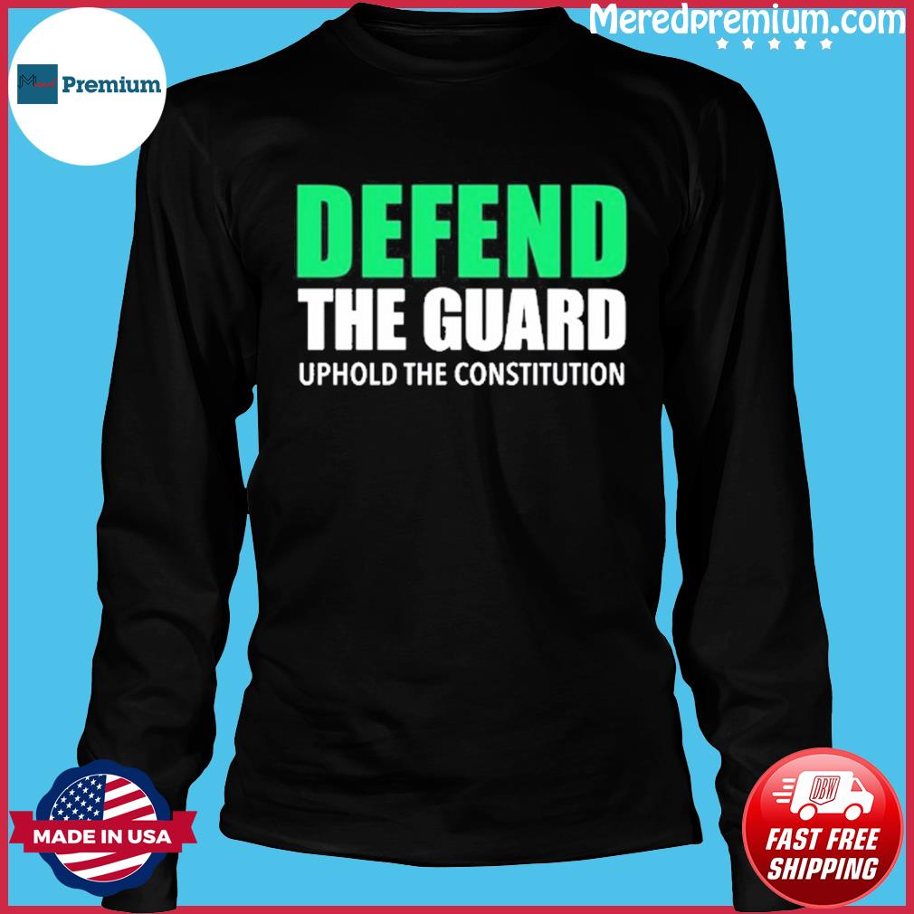 Defend The Guard Uphold The Constitution Shirt, hoodie, sweater, long ...