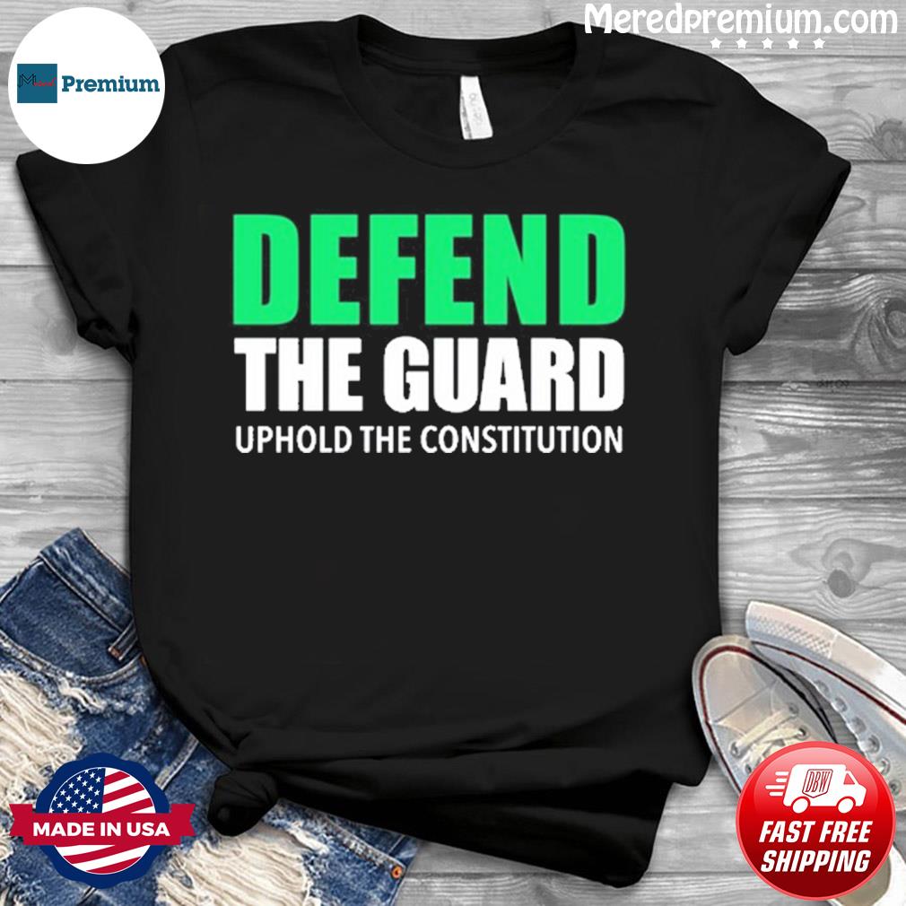 Defend The Guard Uphold The Constitution Shirt, hoodie, sweater, long ...