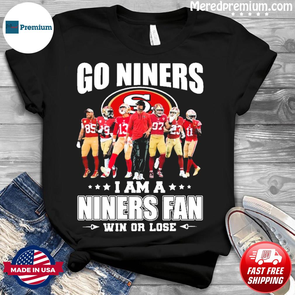 San Francisco 49ers Go Niners I Am A Niners Fan Win Or Lose Shirt ...