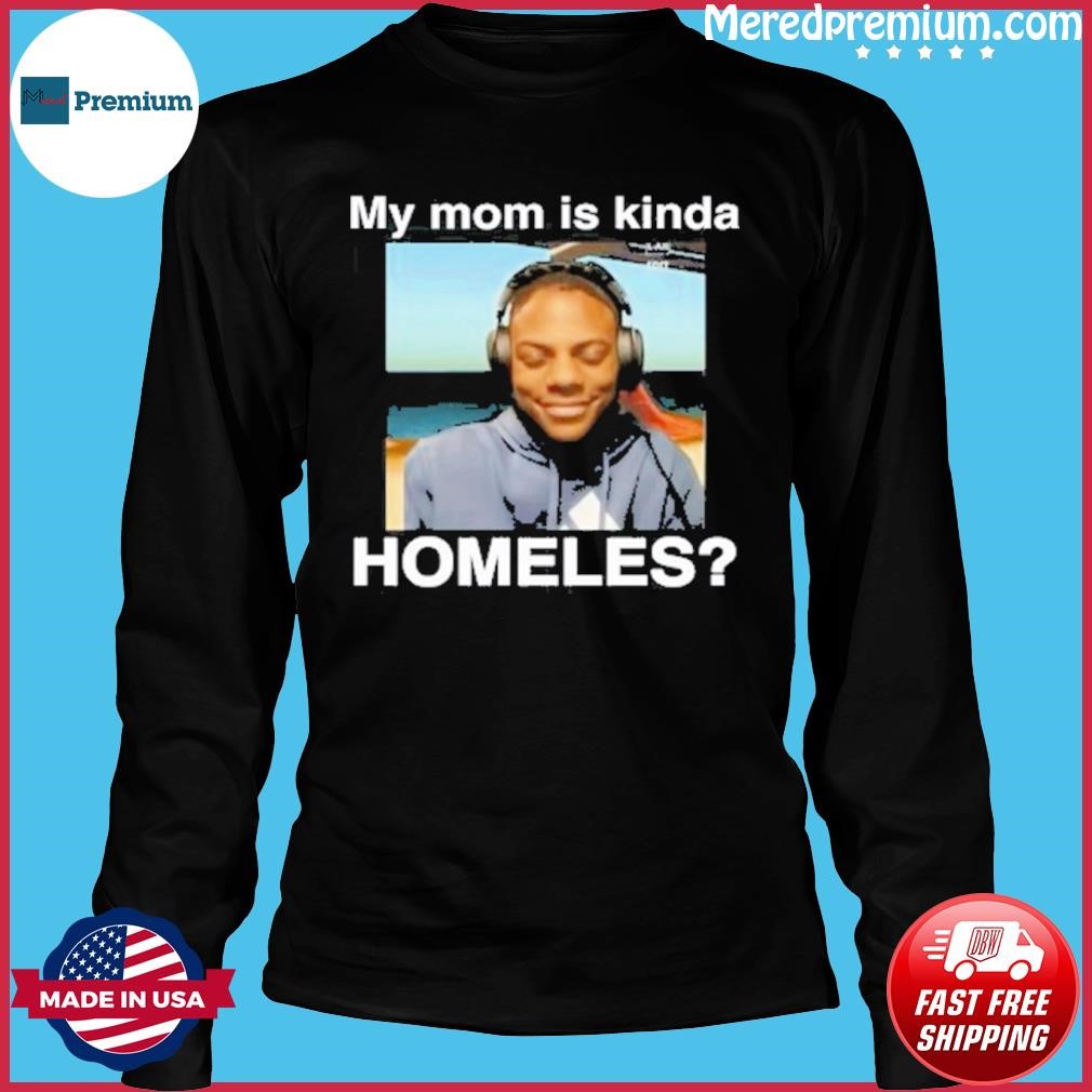 My Mom Is Kinda Homeless Shirt, hoodie, sweater, long sleeve and tank top