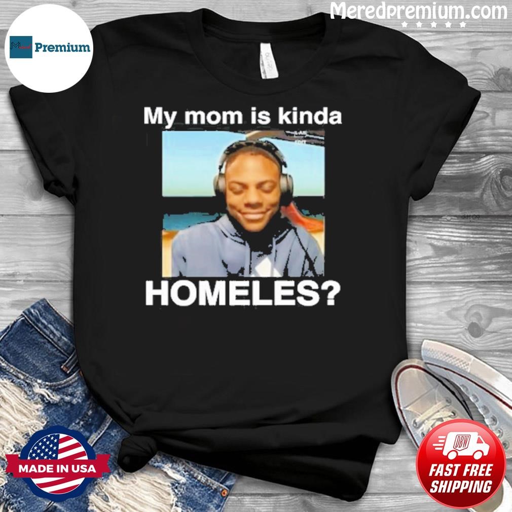 My Mom Is Kinda Homeless Shirt, hoodie, sweater, long sleeve and tank top