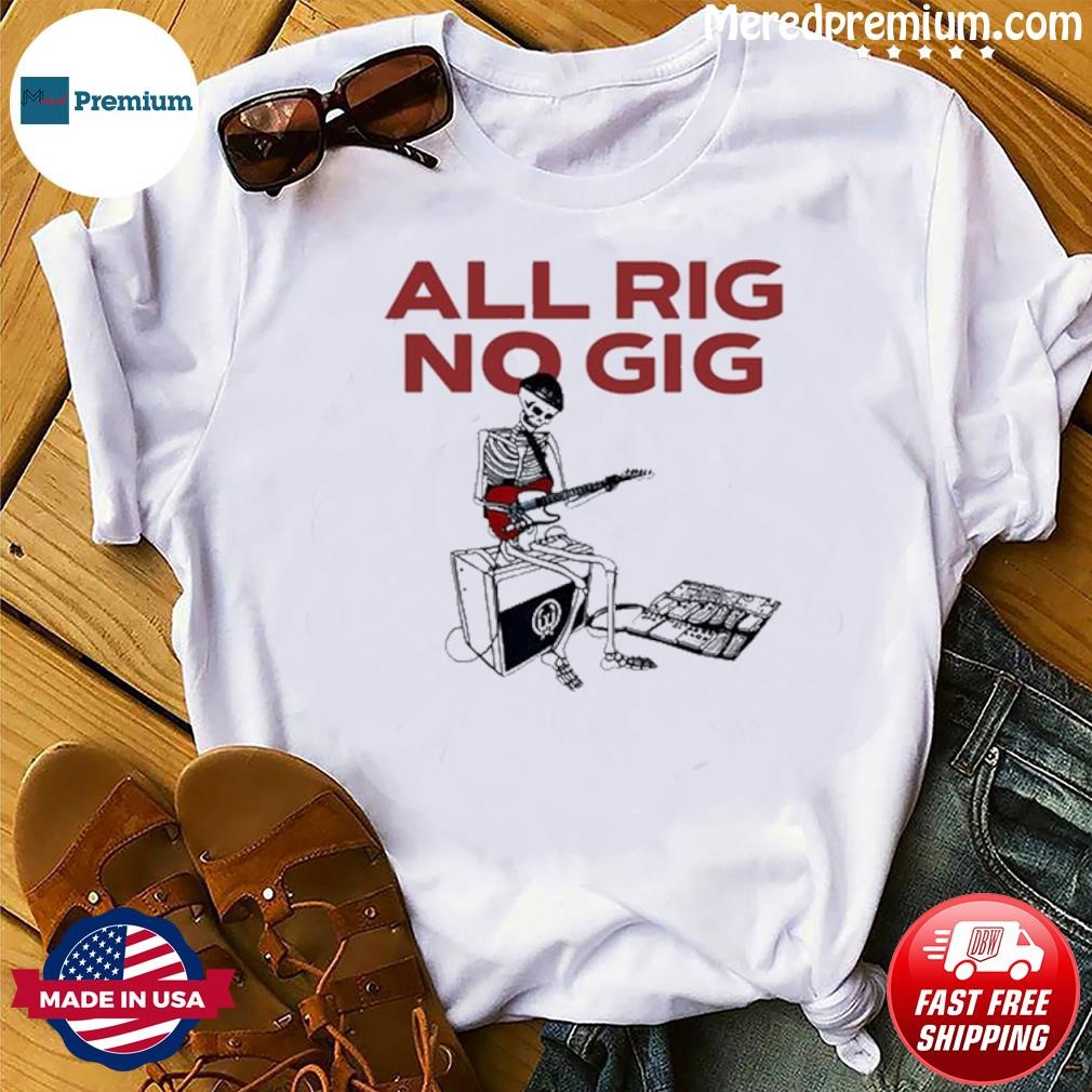 All Rig No Gig Shirt, hoodie, sweater, long sleeve and tank top