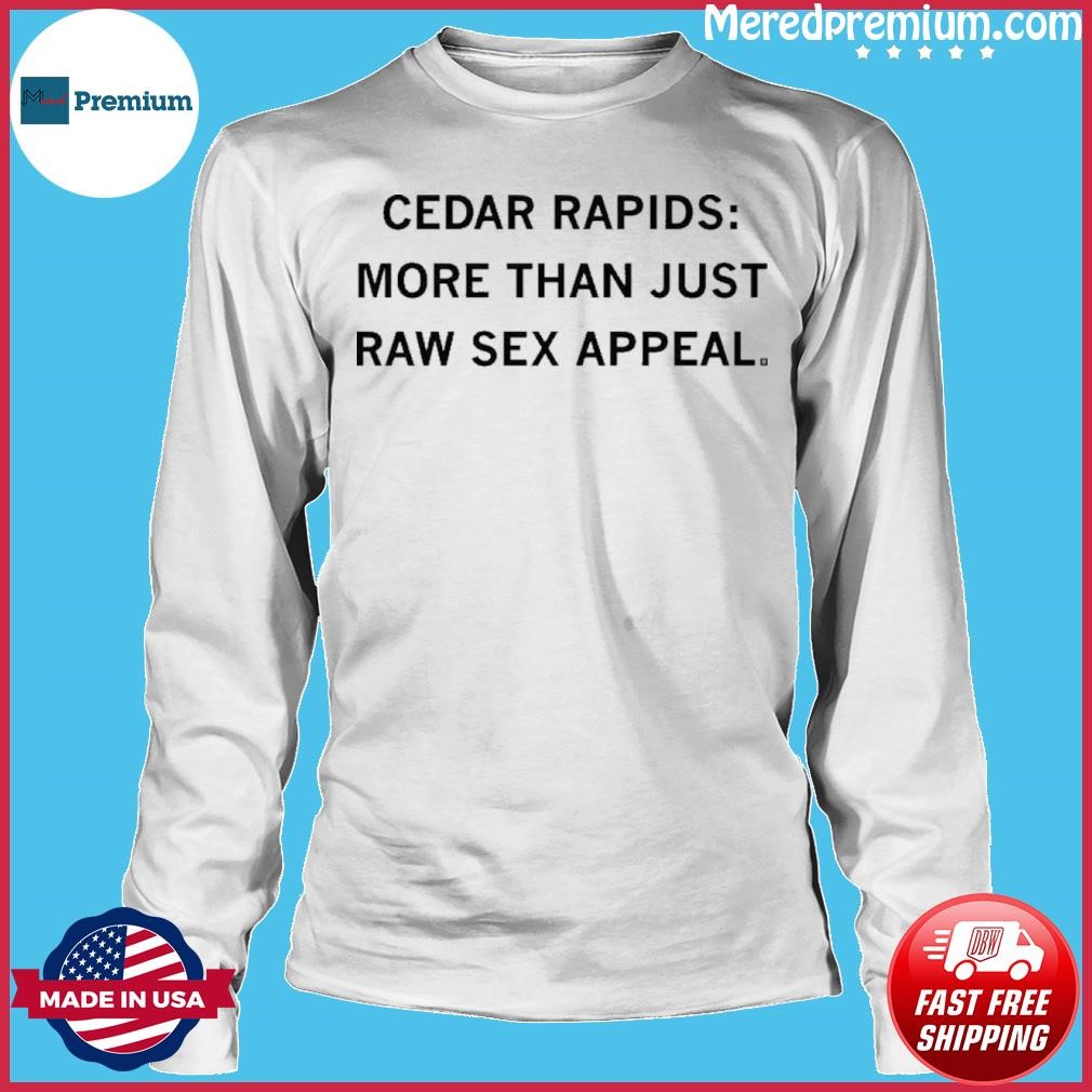 Cedar Rapids More Than Just Raw Sex Appeal Shirt, hoodie, sweater, long ...