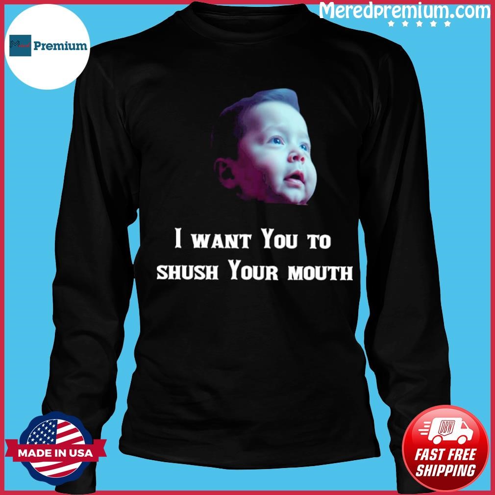 I want You to shush Your mouth Baby MemeT-Shirt, hoodie, sweater, long ...