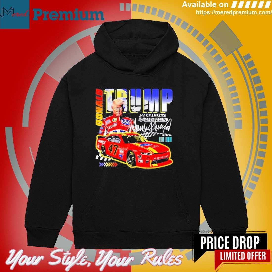 Official Donald Trump Nascar 47 Make America Great Again Shirt, hoodie ...