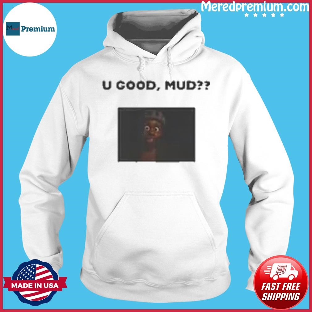 Original U, You Good Mud Shirt, hoodie, sweater, long sleeve and tank top