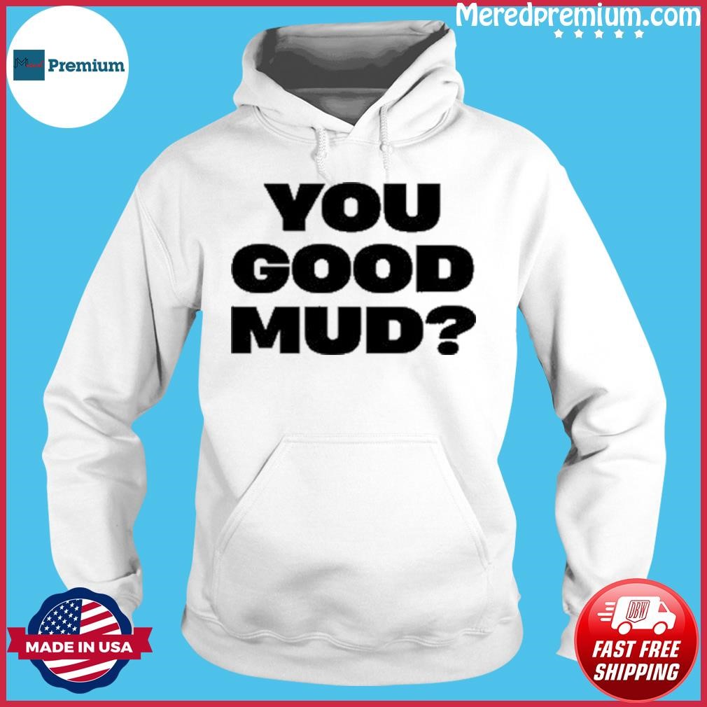 Original You Good Mud Viral T-Shirt, hoodie, sweater, long sleeve and ...