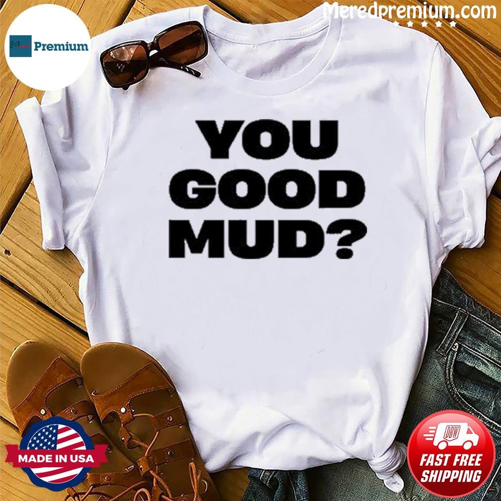 Original You Good Mud Viral T-Shirt, hoodie, sweater, long sleeve and ...