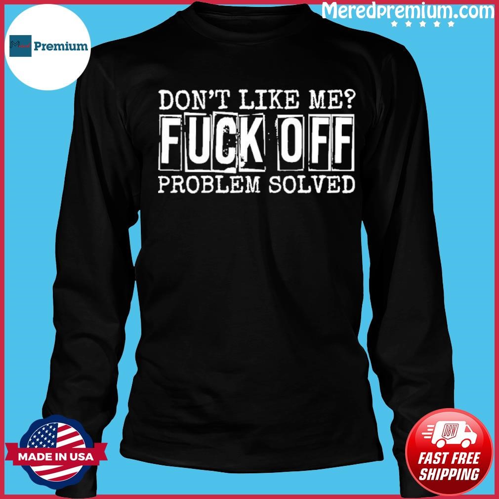 Official Don't Like Me Fuck Off Problem Solved Shirt, hoodie, sweater ...